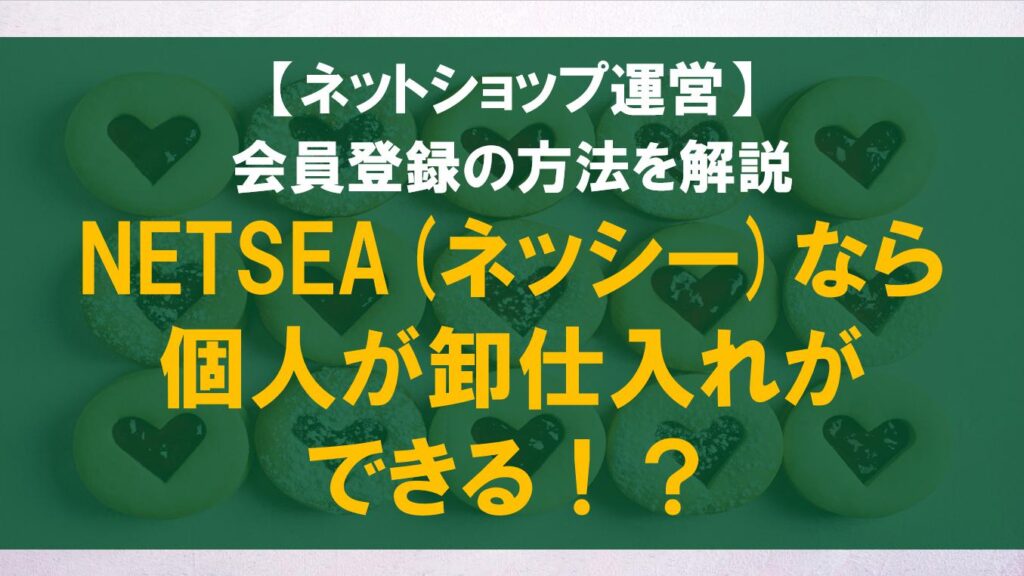 NETSEA(ネッシー)なら個人が卸仕入れができる！？会員登録の方法を解説